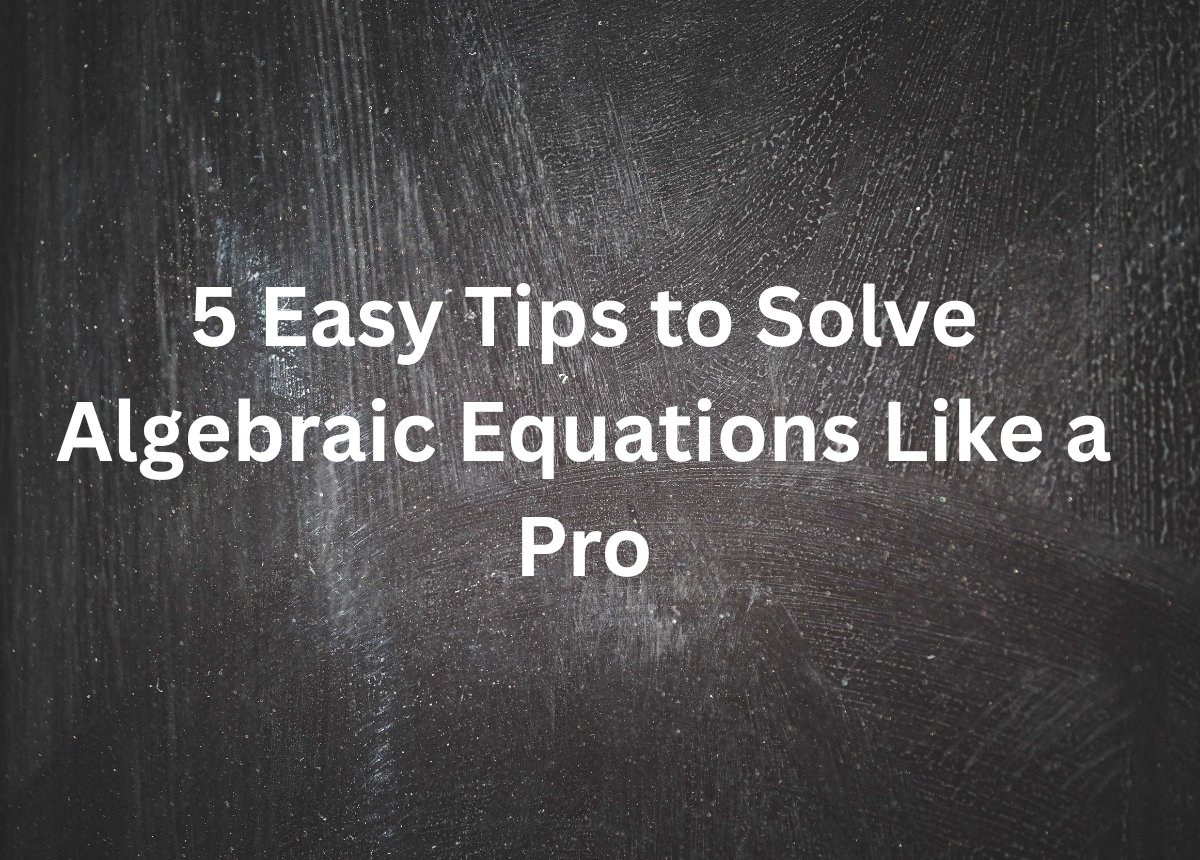 5 Easy Tips to Master Algebraic Equations Like a Pro